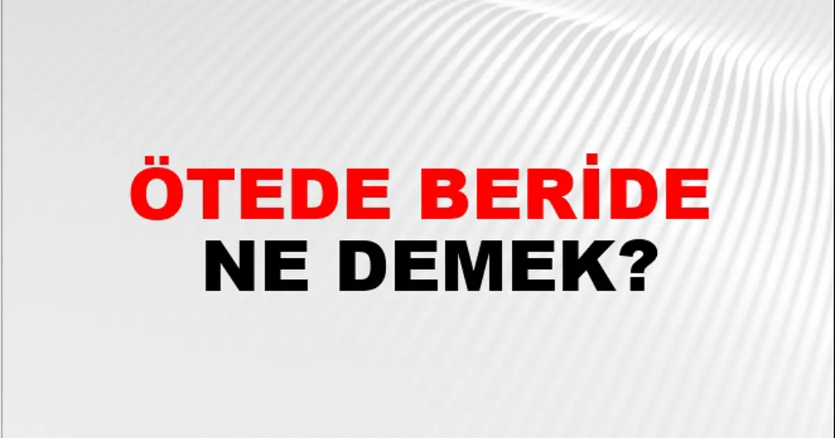 Ötede Beride Ne Demek? Ötede Beride Kelimesinin TDK Sözlük Anlamı Nedir ...