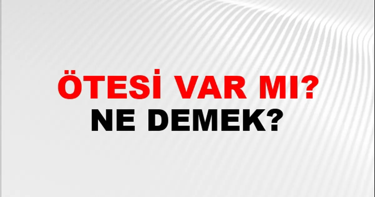 Ötesi Var Mı? Ne Demek? Ötesi Var Mı? Kelimesinin TDK Sözlük Anlamı ...