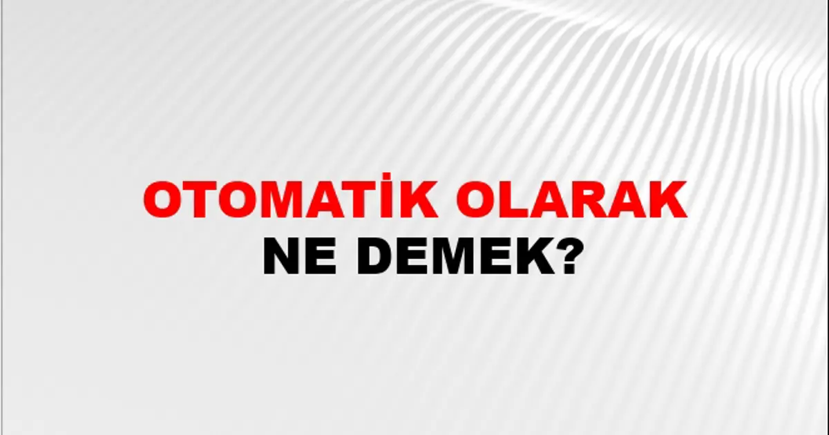Otomatik Olarak Ne Demek? Otomatik Olarak Kelimesinin TDK Sözlük Anlamı ...
