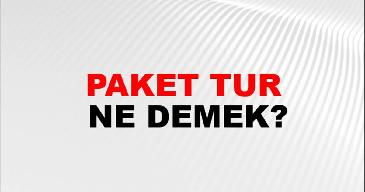 Paket Tur Ne Demek? Paket Tur Kelimesinin TDK Sözlük Anlamı Nedir ...