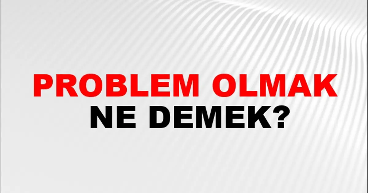 Problem Olmak Ne Demek? Problem Olmak Kelimesinin TDK Sözlük Anlamı ...