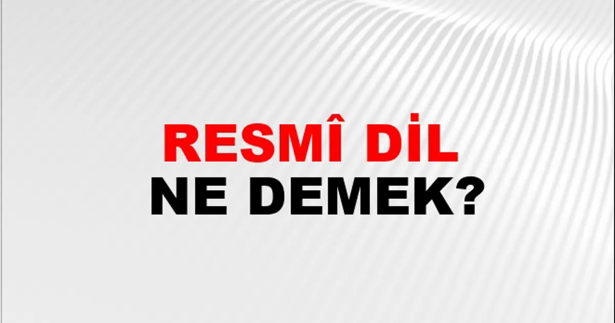 Resmî Dil Ne Demek? Resmî Dil Kelimesinin TDK Sözlük Anlamı Nedir ...