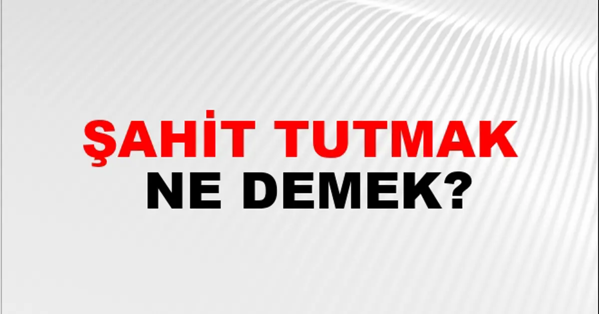 Şahit Tutmak Ne Demek? Şahit Tutmak Kelimesinin TDK Sözlük Anlamı Nedir ...
