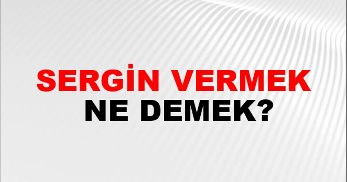 Sergin Vermek Ne Demek? Sergin Vermek Kelimesinin TDK Sözlük Anlamı ...
