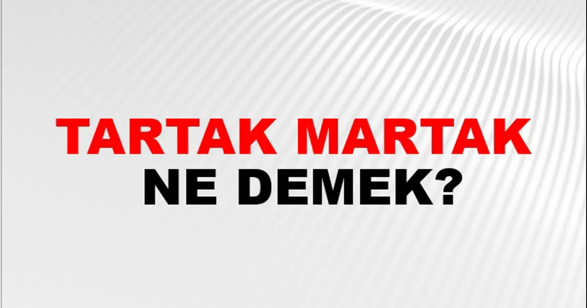 Tartak Martak Ne Demek? Tartak Martak Kelimesinin TDK Sözlük Anlamı ...