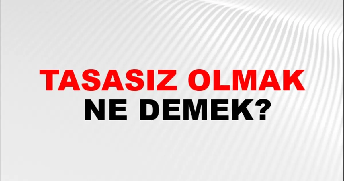 Tasasız Olmak Eş Anlamlısı - Tasasız Olmak Kelimesinin Eş Anlamlısı ...