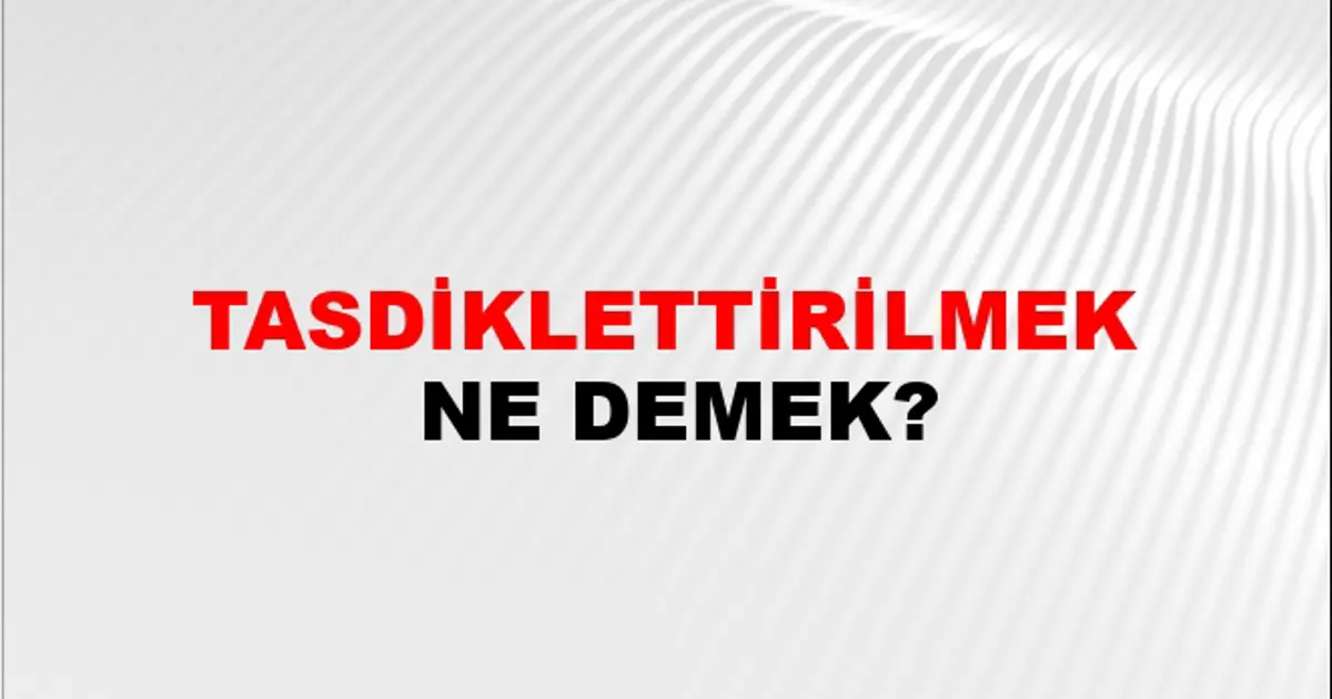 Tasdiklettirilmek Eş Anlamlısı - Tasdiklettirilmek Kelimesinin Eş ...