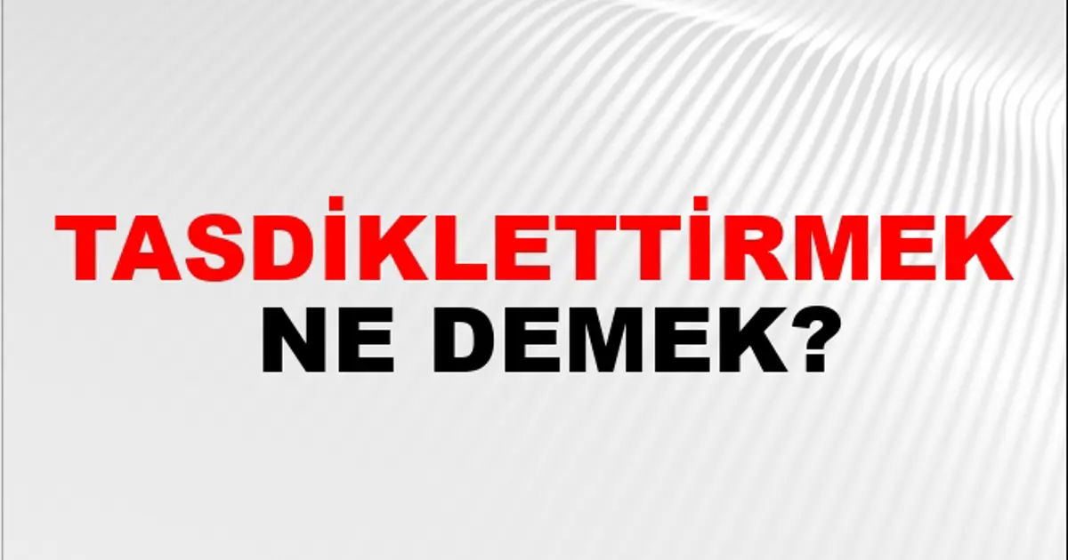 Tasdiklettirmek Eş Anlamlısı - Tasdiklettirmek Kelimesinin Eş Anlamlısı ...