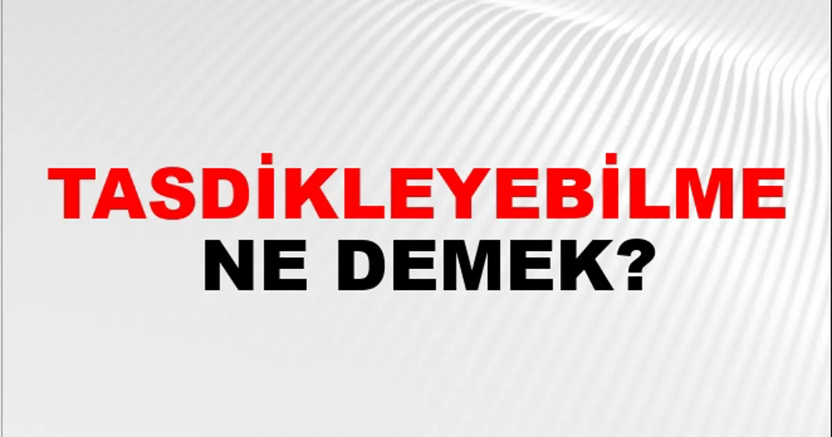 Tasdikleyebilme Ne Demek? Tasdikleyebilme Kelimesinin TDK Sözlük Anlamı ...