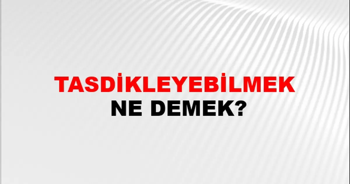 Tasdikleyebilmek Ne Demek? Tasdikleyebilmek Kelimesinin TDK Sözlük ...