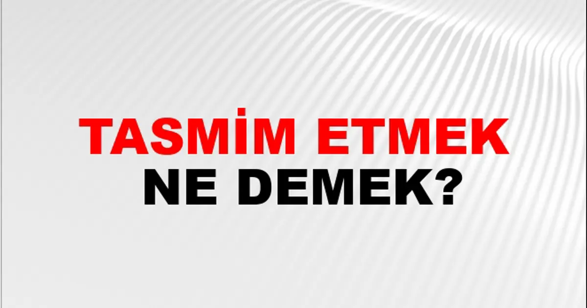 Tasmim Etmek Ne Demek? Tasmim Etmek Kelimesinin TDK Sözlük Anlamı Nedir ...