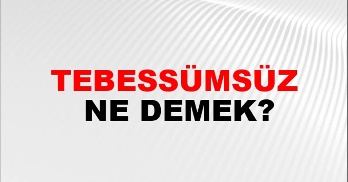 Tebessümsüz Ne Demek? Tebessümsüz Kelimesinin TDK Sözlük Anlamı Nedir ...