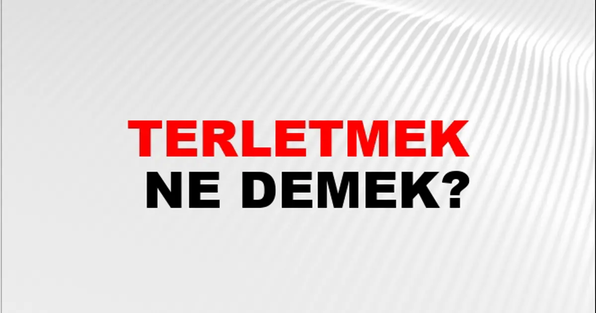 Terletmek Ne Demek? Terletmek Kelimesinin TDK Sözlük Anlamı Nedir ...