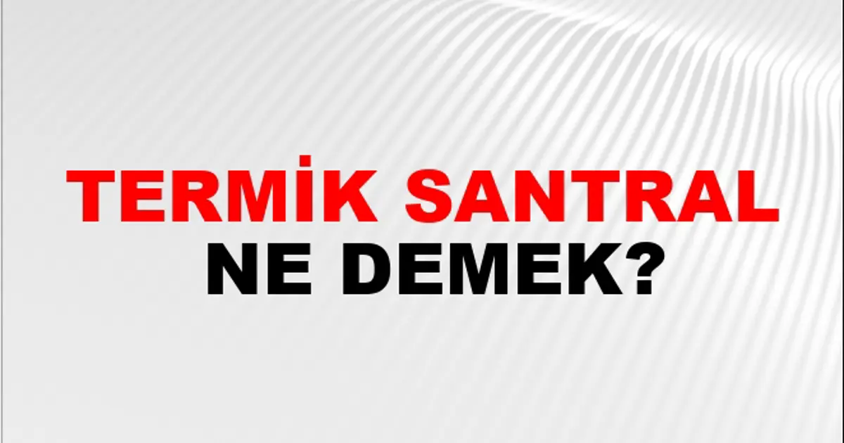 Termik Santral Ne Demek? Termik Santral Kelimesinin TDK Sözlük Anlamı ...
