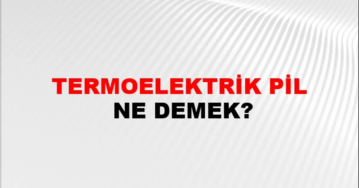Termoelektrik Pil Ne Demek? Termoelektrik Pil Kelimesinin TDK Sözlük ...