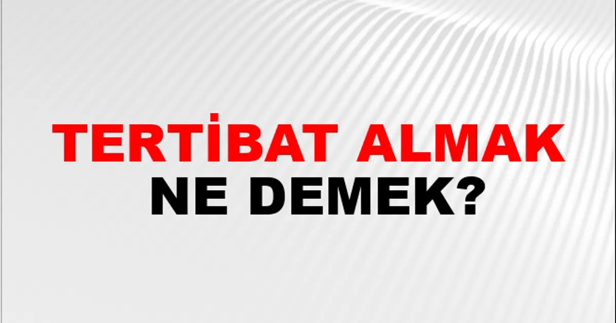 Tertibat Almak Ne Demek? Tertibat Almak Kelimesinin TDK Sözlük Anlamı ...