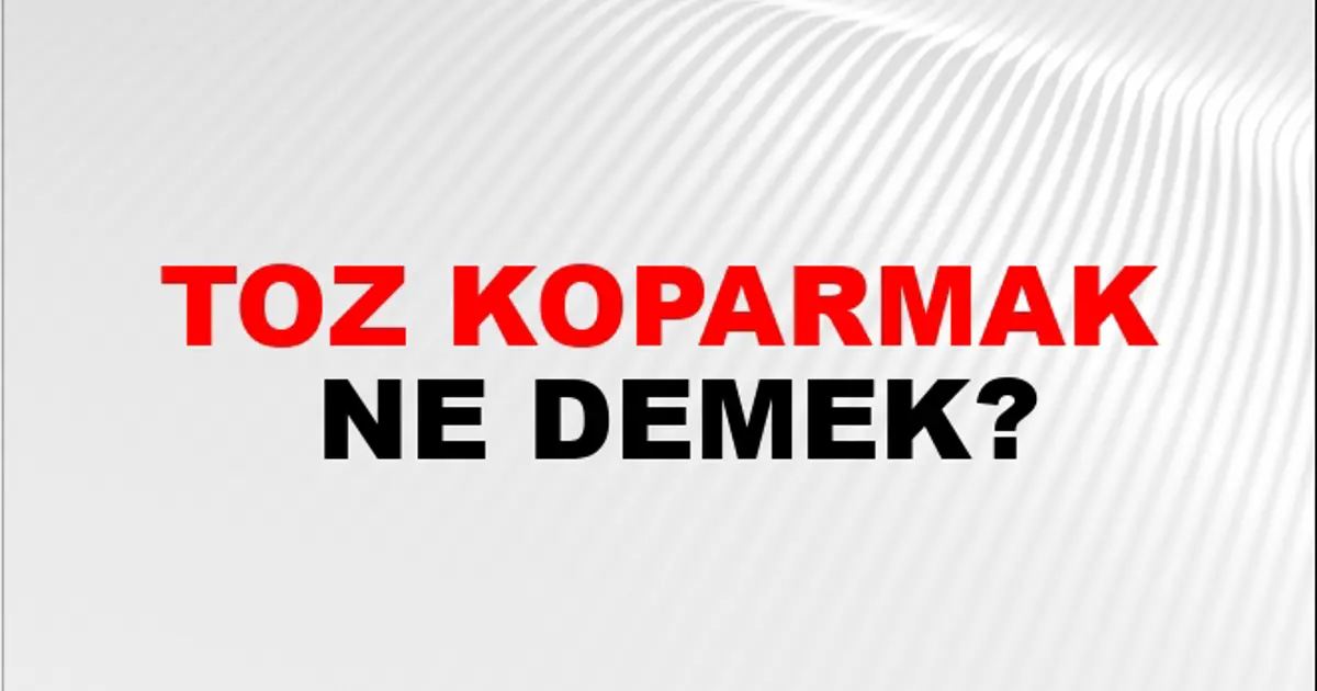 Toz Koparmak Ne Demek? Toz Koparmak Kelimesinin TDK Sözlük Anlamı Nedir ...