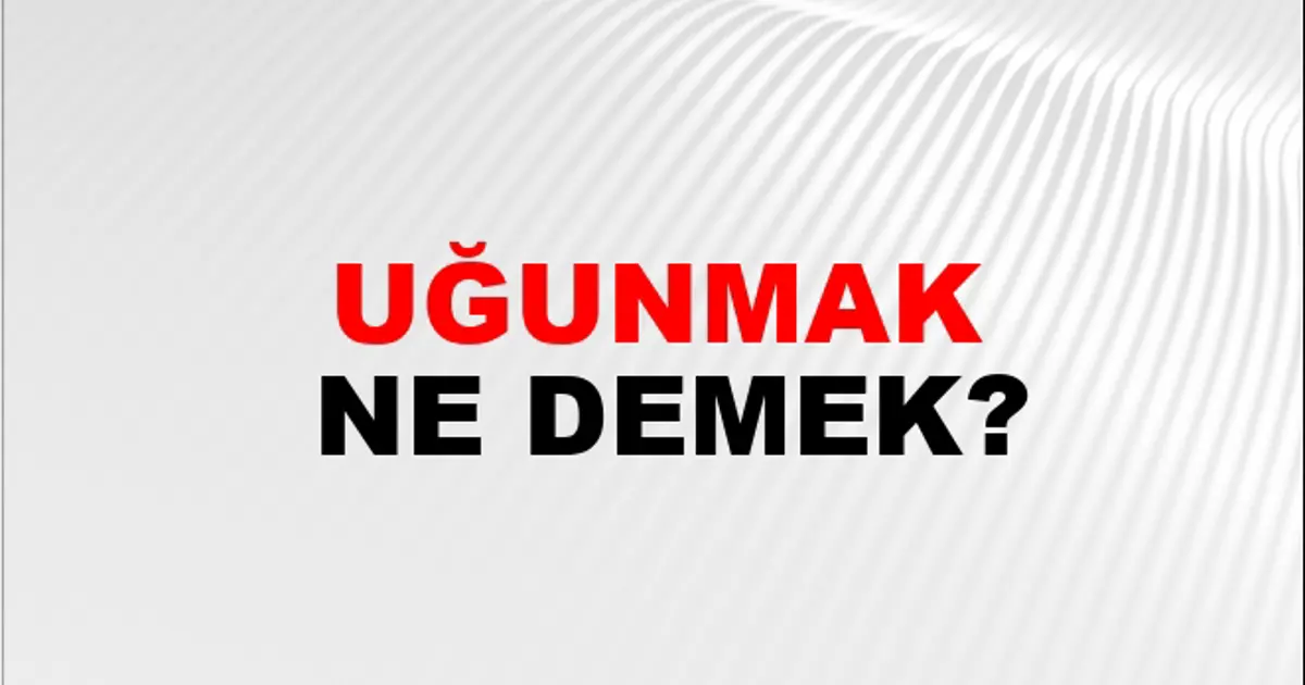 Uğunmak Ne Demek? Uğunmak Kelimesinin TDK Sözlük Anlamı Nedir? | NTV Haber