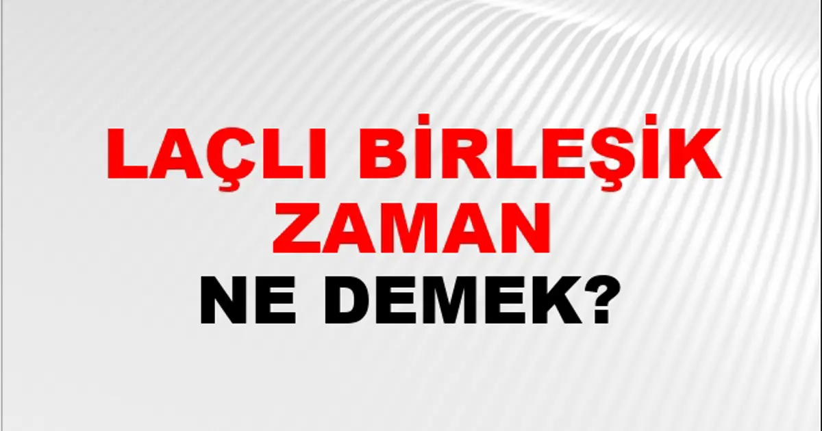 Ulaçlı Birleşik Zaman Ne Demek? Ulaçlı Birleşik Zaman Kelimesinin TDK ...
