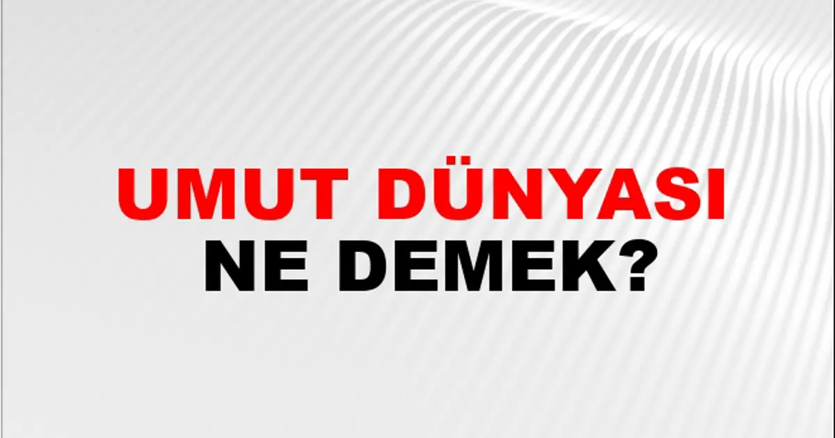 Umut Dünyası Ne Demek? Umut Dünyası Kelimesinin TDK Sözlük Anlamı Nedir ...