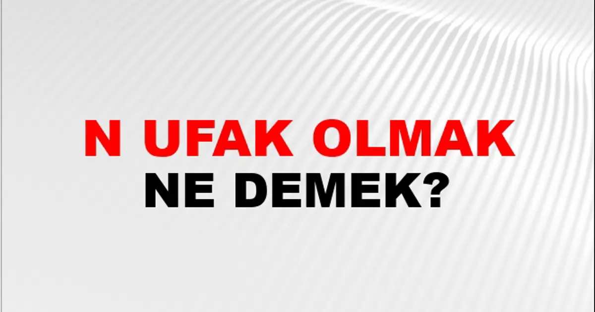 Un Ufak Olmak Ne Demek? Un Ufak Olmak Kelimesinin TDK Sözlük Anlamı ...