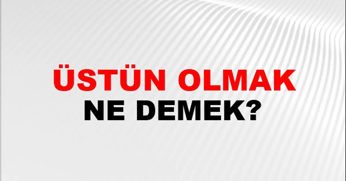Üstün Olmak (Veya gelmek) Ne Demek? Üstün Olmak (Veya gelmek ...