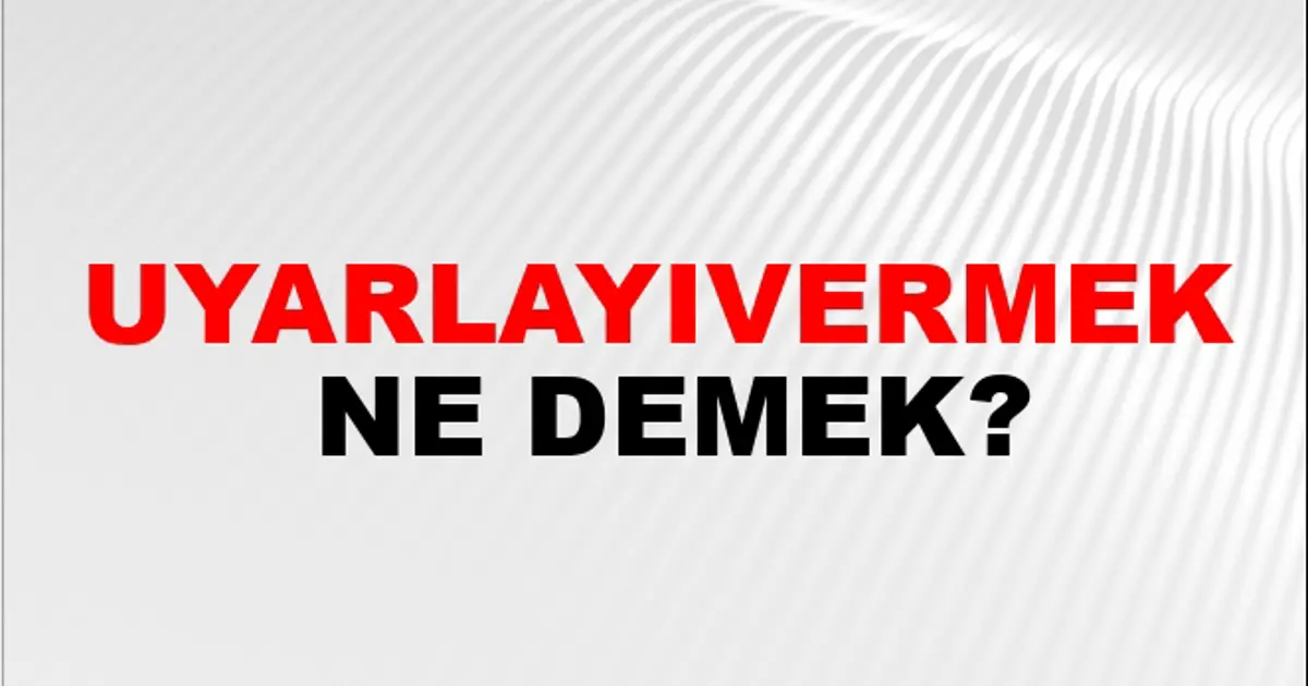 Uyarlayıvermek Ne Demek? Uyarlayıvermek Kelimesinin TDK Sözlük Anlamı ...