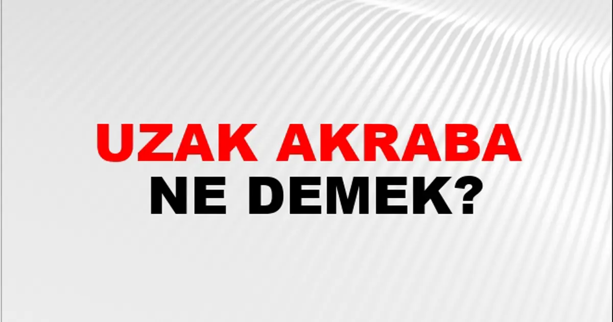 Uzak Akraba Eş Anlamlısı - Uzak Akraba Kelimesinin Eş Anlamlısı Nedir ...