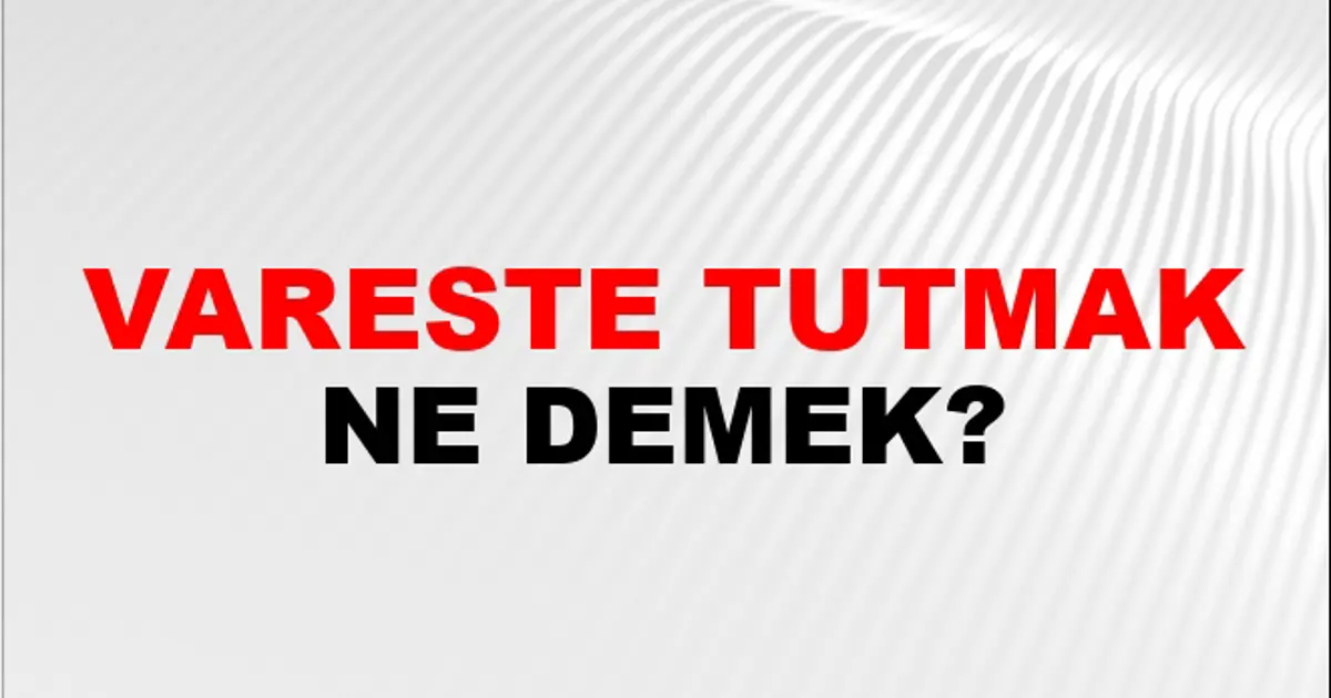 Vareste Tutmak (Veya kılmak) Ne Demek? Vareste Tutmak (Veya kılmak ...