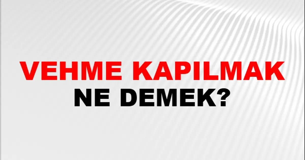 Vehme Kapılmak (Veya düşmek) Ne Demek? Vehme Kapılmak (Veya düşmek ...