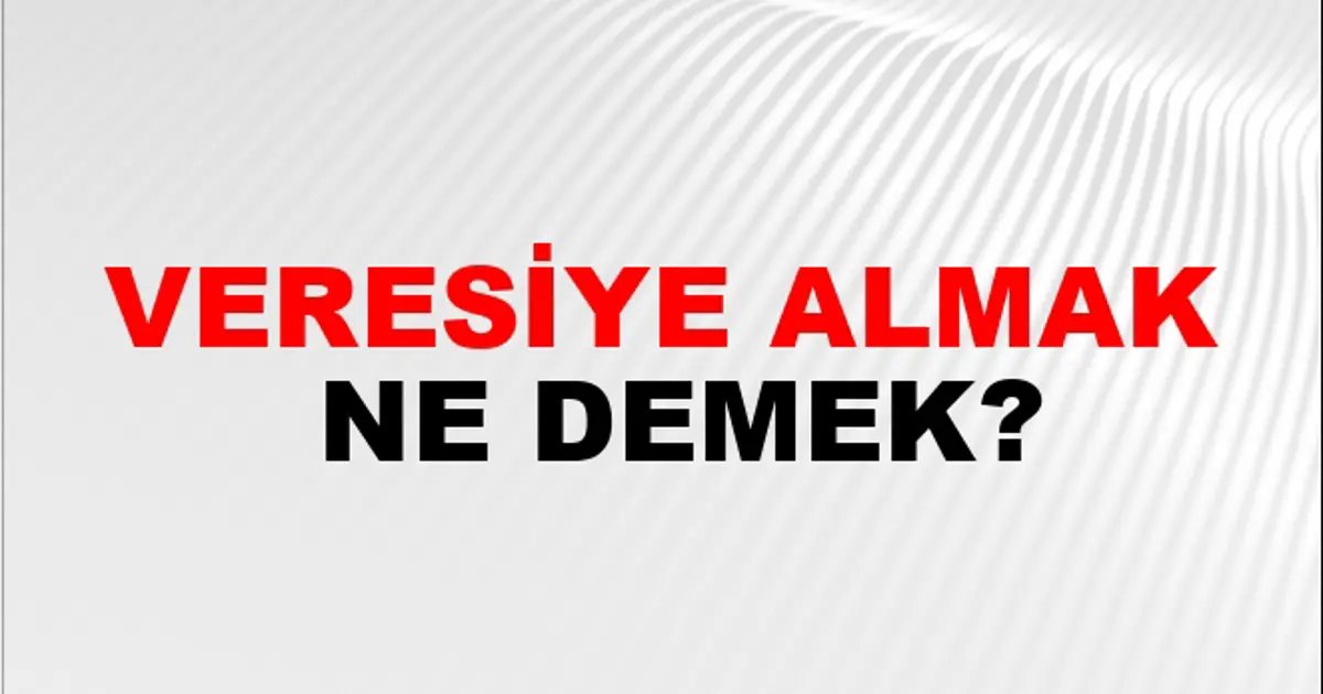 Veresiye Almak Ne Demek? Veresiye Almak Kelimesinin TDK Sözlük Anlamı ...