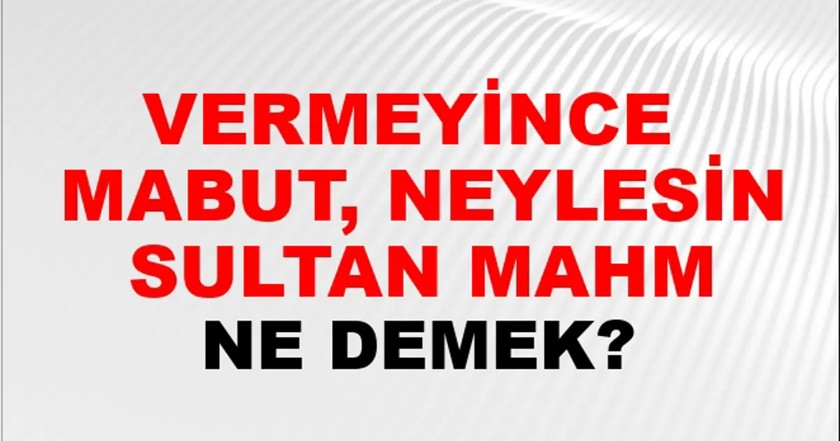 Vermeyince (Veya vermemiş) mabut, neylesin sultan mahmut Ne Demek ...