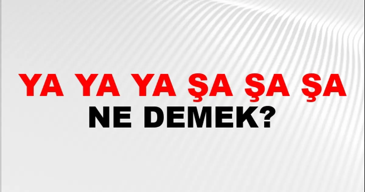 Ya Ya Ya Şa Şa Şa Ne Demek? Ya Ya Ya Şa Şa Şa Kelimesinin TDK Sözlük ...