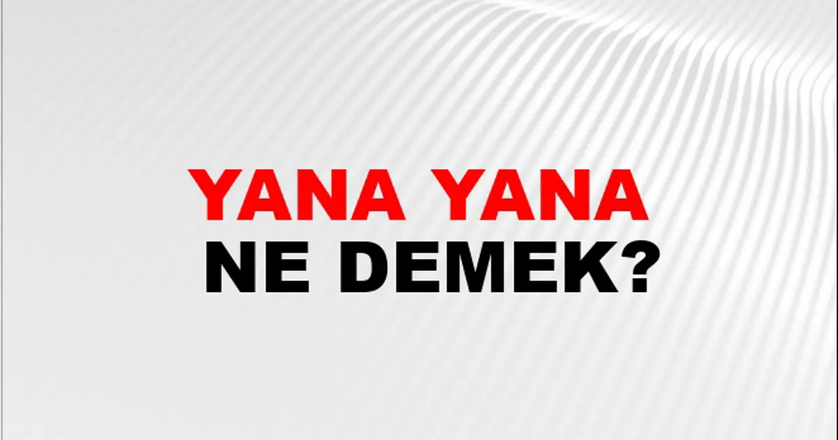 Yana Yana Ne Demek? Yana Yana Kelimesinin TDK Sözlük Anlamı Nedir ...