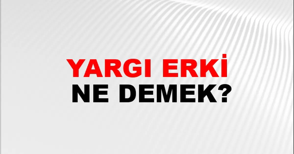 Yargı Erki Ne Demek? Yargı Erki Kelimesinin TDK Sözlük Anlamı Nedir ...