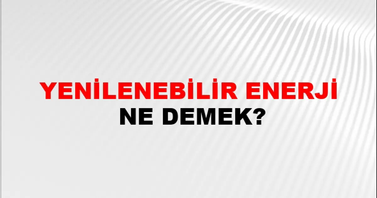 Yenilenebilir Enerji Ne Demek? Yenilenebilir Enerji Kelimesinin TDK ...