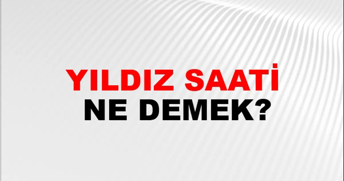 Yıldız Saati Ne Demek? Yıldız Saati Kelimesinin TDK Sözlük Anlamı Nedir ...