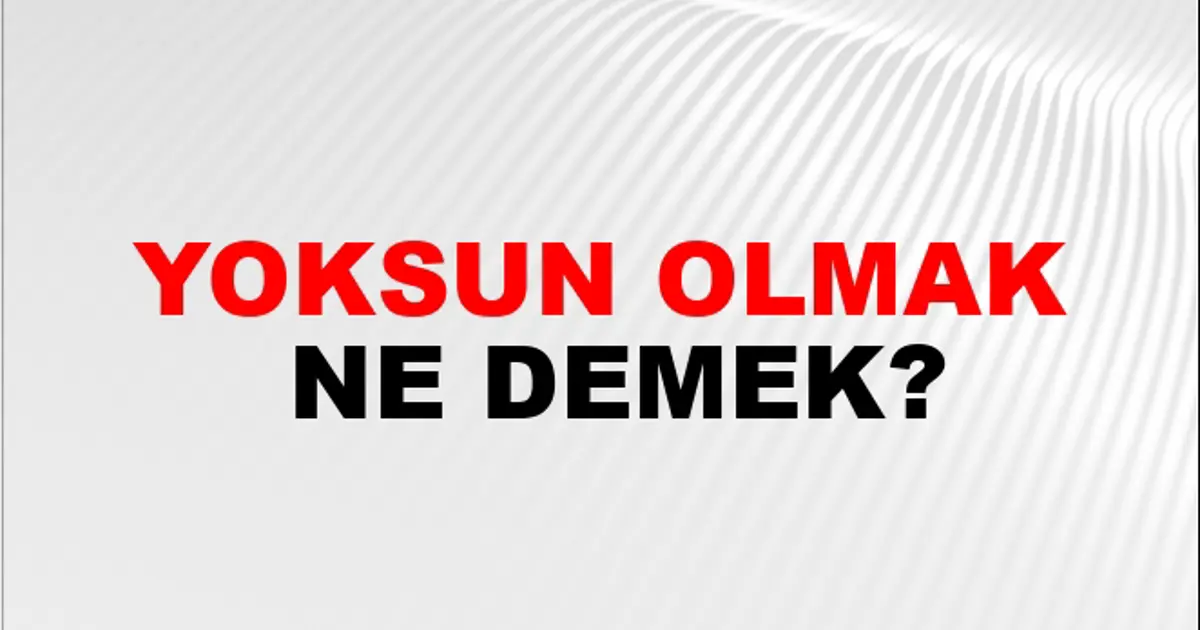 Yoksun Olmak Ne Demek? Yoksun Olmak Kelimesinin TDK Sözlük Anlamı Nedir ...