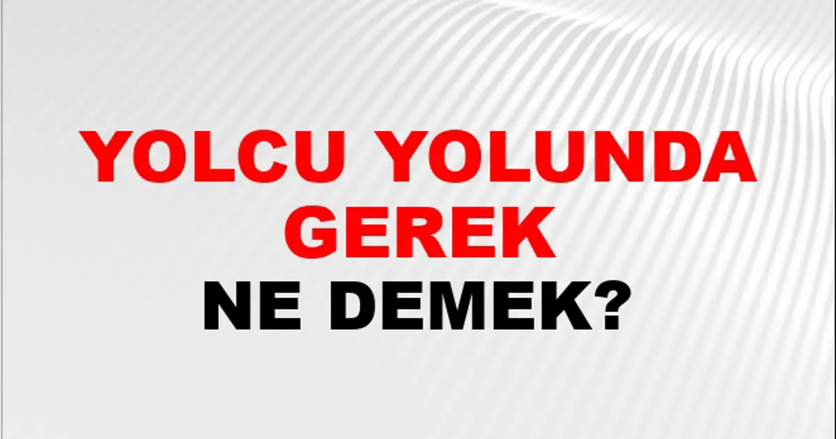 Yolcu Yolunda Gerek Ne Demek? Yolcu Yolunda Gerek Kelimesinin TDK ...
