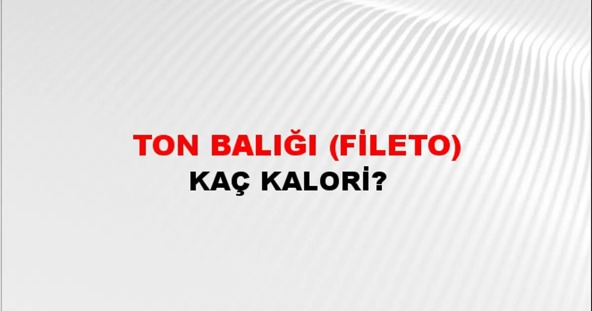 Ton Balığı (Fileto) Kaç Kalori? Ton Balığı (Fileto) Besin Değeri | NTV ...